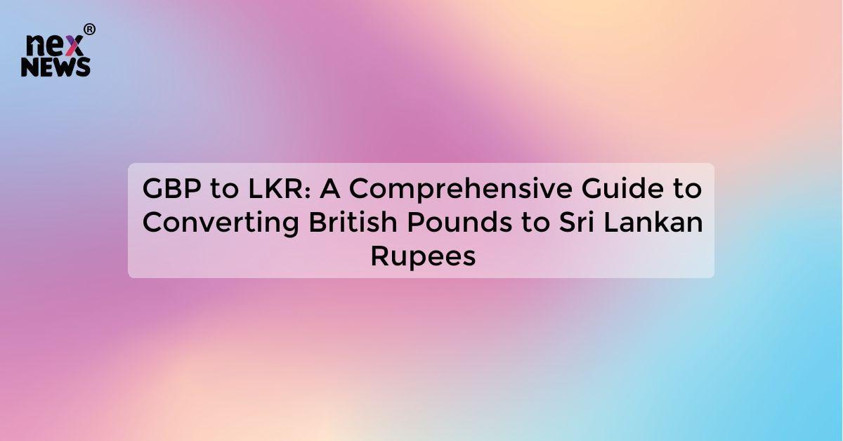 GBP To LKR A Comprehensive Guide To Converting British Pounds To Sri GBP To LKR A Comprehensive Guide To Converting British Pounds To Sri